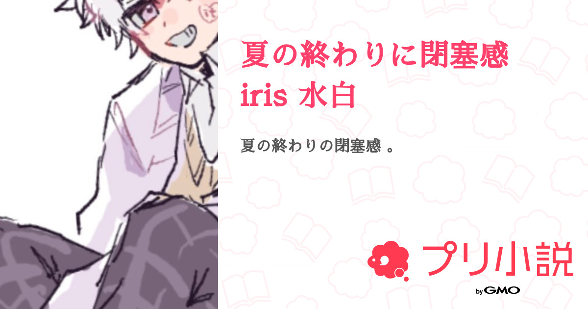 第1話： Prolog 𓂃 𓈒（夏の終わりに閉塞感 iris 水白）｜無料スマホ夢小説ならプリ小説 byGMO